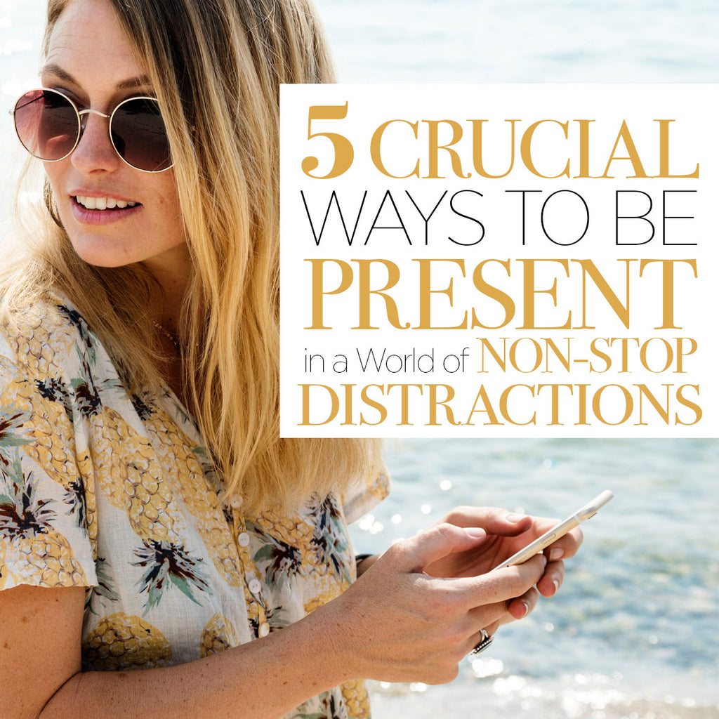 The 5 Crucial Ways to be present in a World of non-stop distractions ...